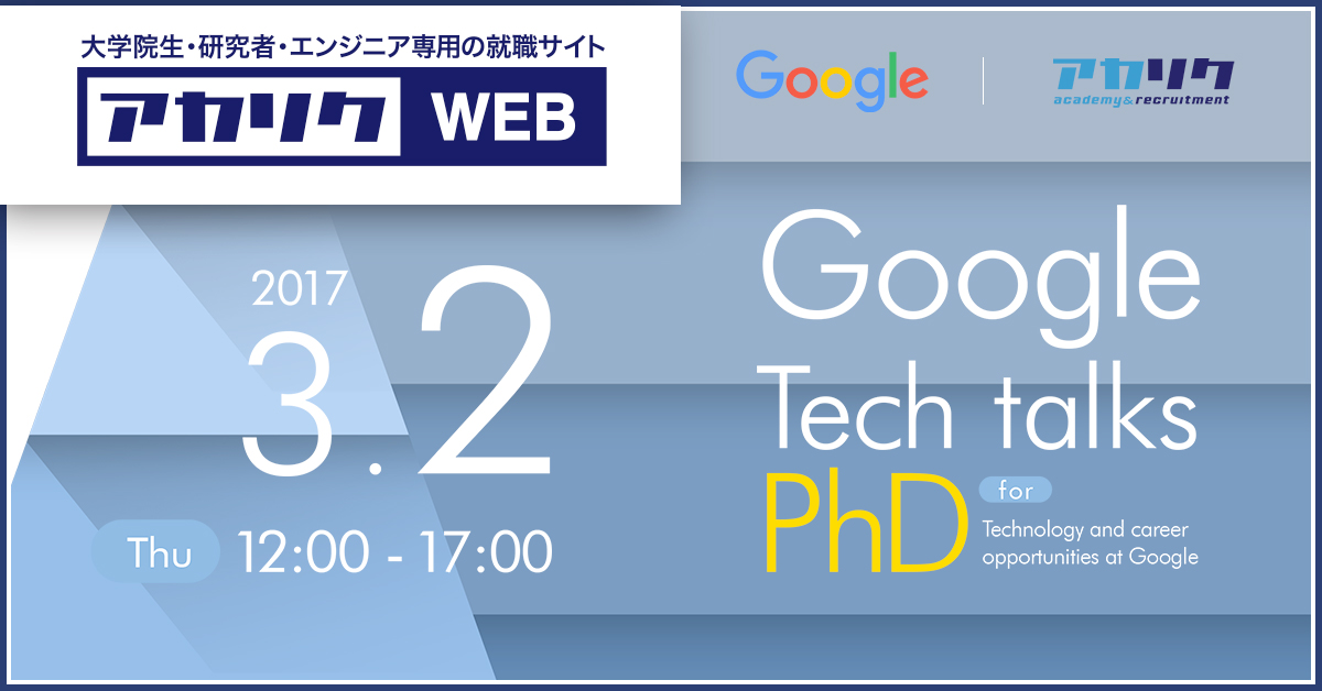 Google Tech Talks for PhD [20170302@Google東京オフィス] | アカリクイベント